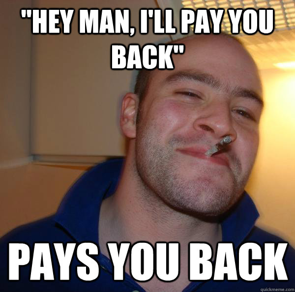 "hey man, I'll pay you back" pays you back - Misc - quickmeme