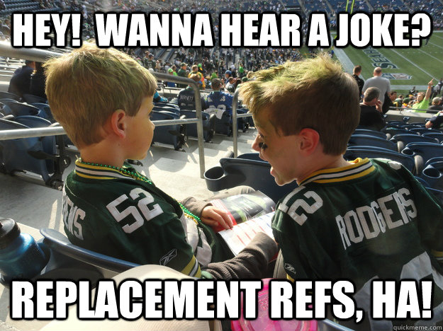 Hey! Wanna hear a joke? Replacement refs, HA! - Misc - quickmeme