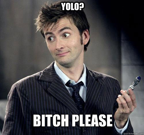 Bitch Please YOlo? - IDK Doctor Who - quickmeme