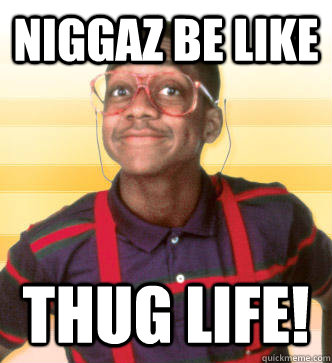 Niggaz be like Thug Life! - Misc - quickmeme