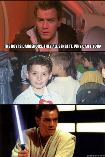 The boy is dangerous. They all sense it, why can’t you? - Linie star wars - quickmeme