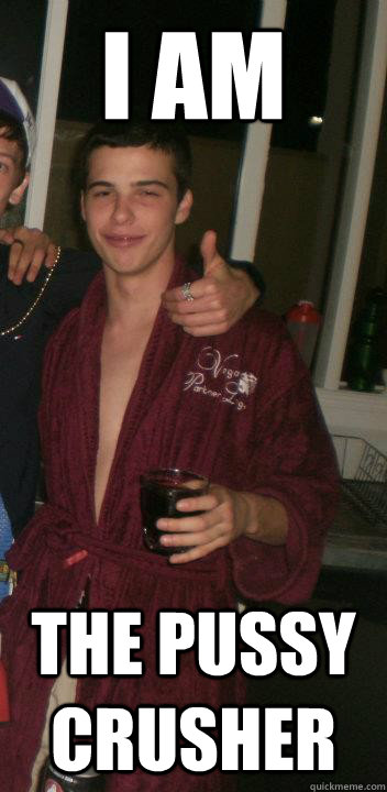 i am the pussy crusher - Misc - quickmeme