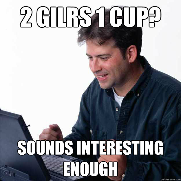2 gilrs 1 cup? sounds interesting enough - First Day on the Internet Dad - quickmeme