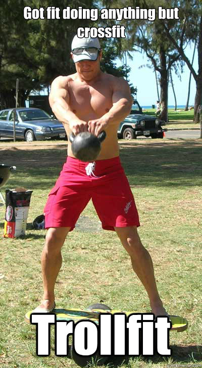 Got fit doing anything but crossfit Trollfit - Crossfittern - quickmeme