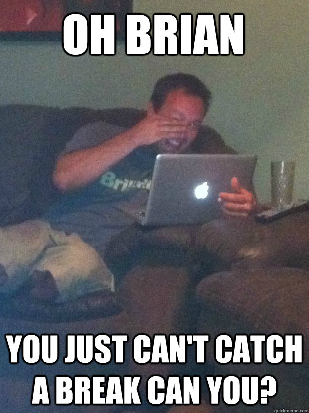 Oh Brian you just can't catch a break can you? - Misc - quickmeme