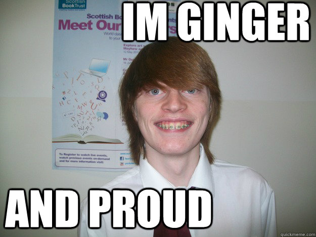 Im Ginger And Proud Ginger And Proud Quickmeme
