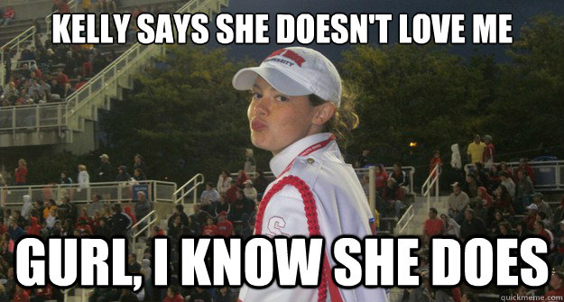 Kelly says she doesn't love me Gurl, I know she does - Sassy Katie - quickmeme