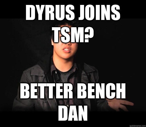 Dyrus joins TSM? Better bench Dan - Good Guy Dan Dinh - quickmeme