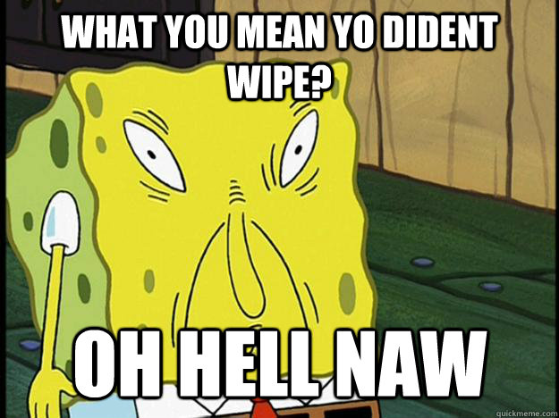 What You Mean Yo Dident Wipe? Oh Hell Naw - Spongebob trance - quickmeme