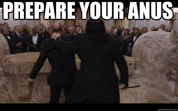 Prepare Your Anus - Misc - quickmeme