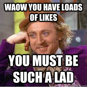 WAOW YOU HAVE LOADS OF LIKES YOU MUST BE SUCH A LAD - Mizzou condescending wonka - quickmeme