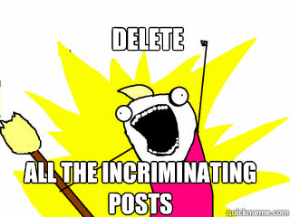 Delete all the incriminating posts - Misc - quickmeme