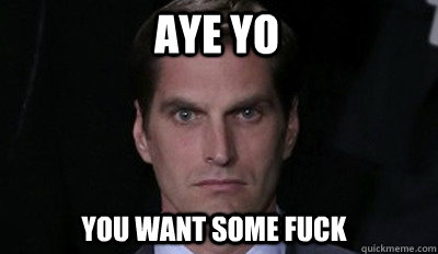 Aye Yo You want some fuck - Josh Romney - quickmeme
