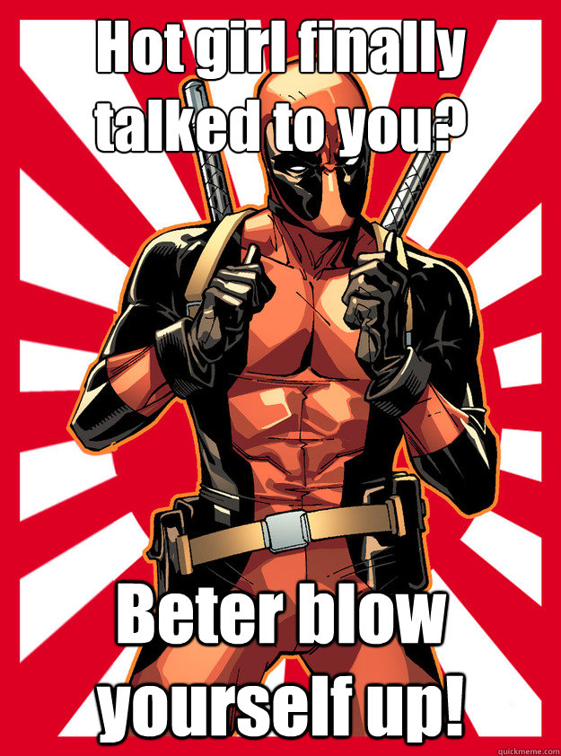 Hot girl finally talked to you? Beter blow yourself up! - Daily advice deadpool - quickmeme