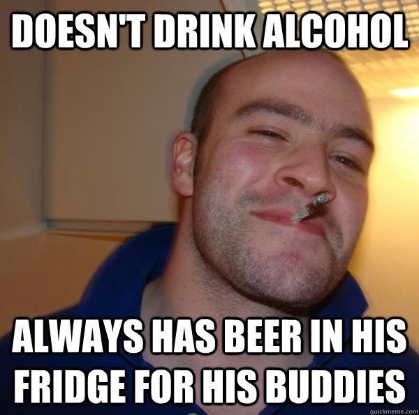 Doesn't drink alcohol Always has beer in his fridge for his buddies - Misc - quickmeme