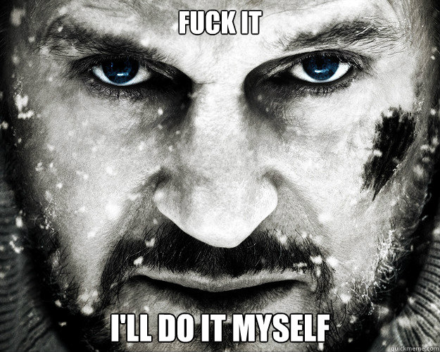 Fuck it I'll do it myself - Logical Liam - quickmeme