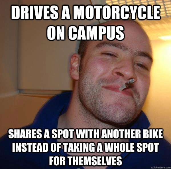 Drives a motorcycle on campus shares a spot with another bike instead of taking a whole spot for ...