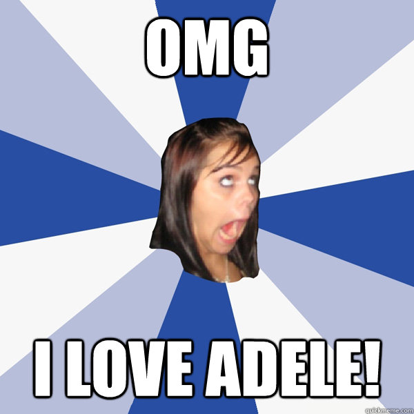 OMG I love Adele! - Annoying Facebook Girl - quickmeme