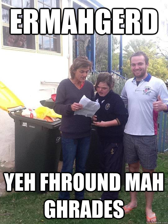 ERMAHGERD YEH FHROUND MAH GHRADES - Berks Grades - quickmeme