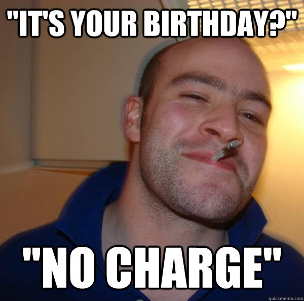 "It's your birthday?" "No charge" - Misc - quickmeme