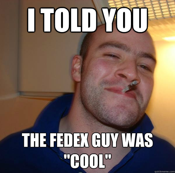 I told you the fedex guy was "cool" - Misc - quickmeme