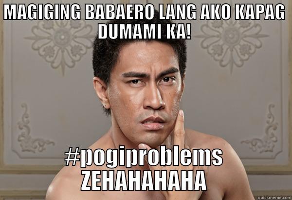 #pogiproblems MAGIGING BABAERO LANG AKO KAPAG DUMAMI KA! - quickmeme