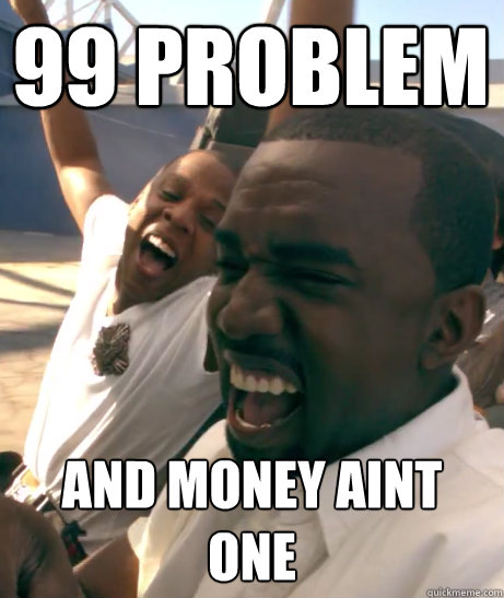 99 problem and money aint one - Watch The Throne - quickmeme