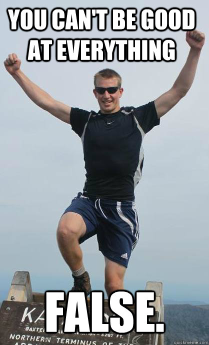 You can't be good at everything false. - Easily Suggested Andrew - quickmeme