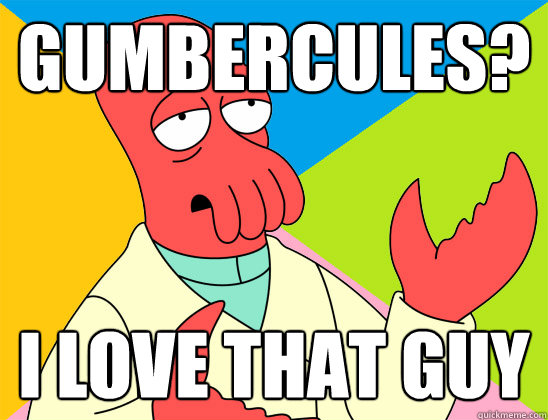 Gumbercules? I love that guy - Misc - quickmeme