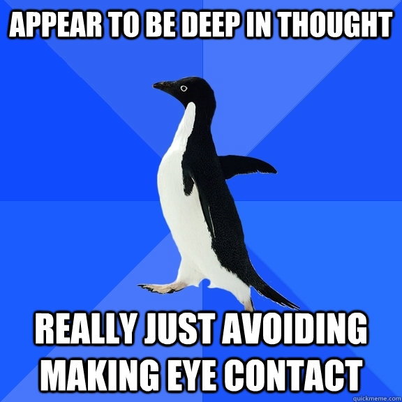 Appear to be deep in thought Really just avoiding making eye contact - Socially Awkward Penguin ...