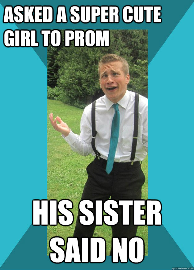 Asked a super cute girl to prom His sister said no - No one likes Noah - quickmeme