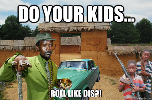 Do your kids... roll like dis?! - Kony the pimp - quickmeme