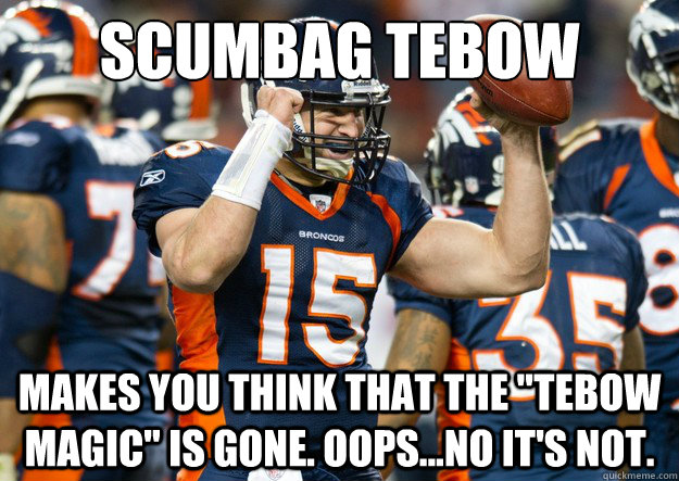 Scumbag Tebow Makes you think that the "Tebow Magic" is gone. Oops...no it's not. - scumbag ...