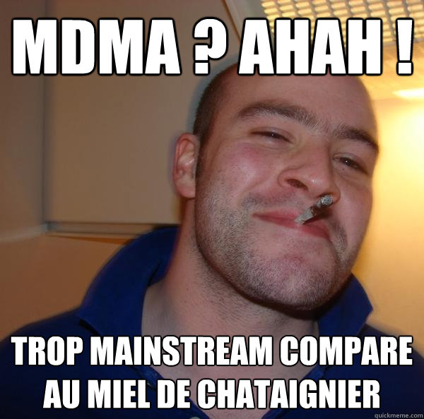 MDMA ? ahah ! Trop mainstream compare au miel de chataignier - Misc - quickmeme