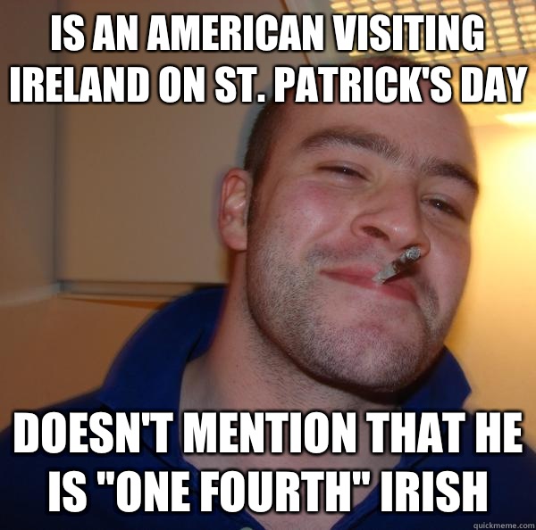 IS AN AMERICAN VISITING IRELAND ON ST. PATRICK'S DAY DOESN'T MENTION THAT HE IS "ONE FOURTH ...