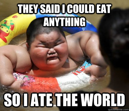 THEY SAID I COULD EAT ANYTHING SO I ATE THE WORLD - Huge Babby - quickmeme