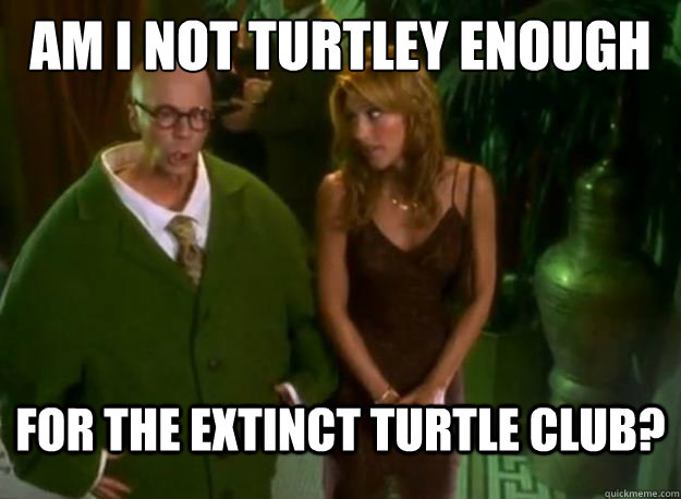 Am I not Turtley enough for the extinct turtle club? - Misc - quickmeme