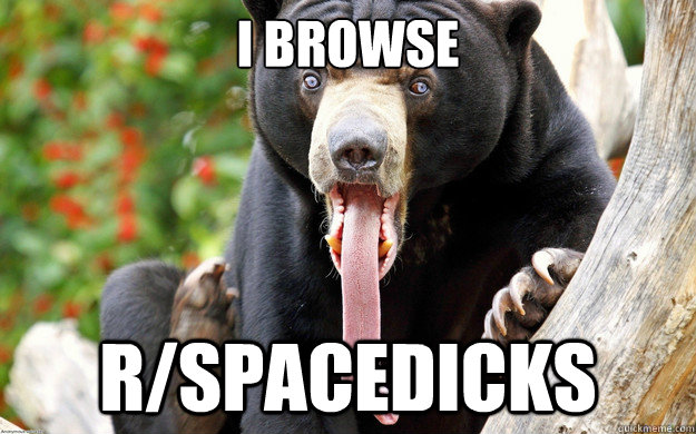 I browse r/spacedicks - Misc - quickmeme