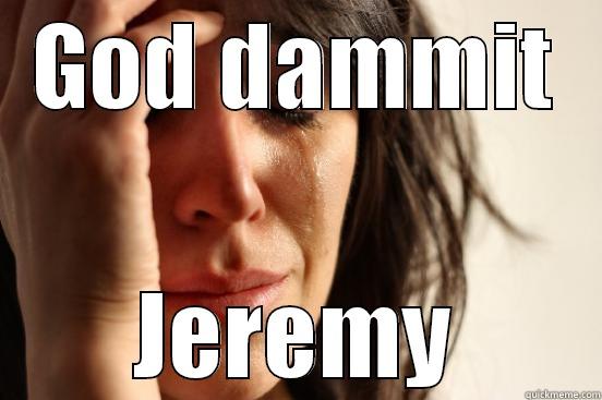 GOD DAMMIT JEREMY - quickmeme