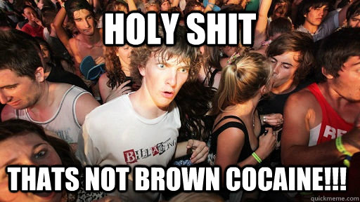 holy shit thats not brown cocaine!!! - Sudden Clarity Clarence - quickmeme