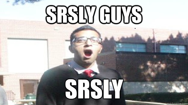Srsly Guys SRSly - Jawad - quickmeme