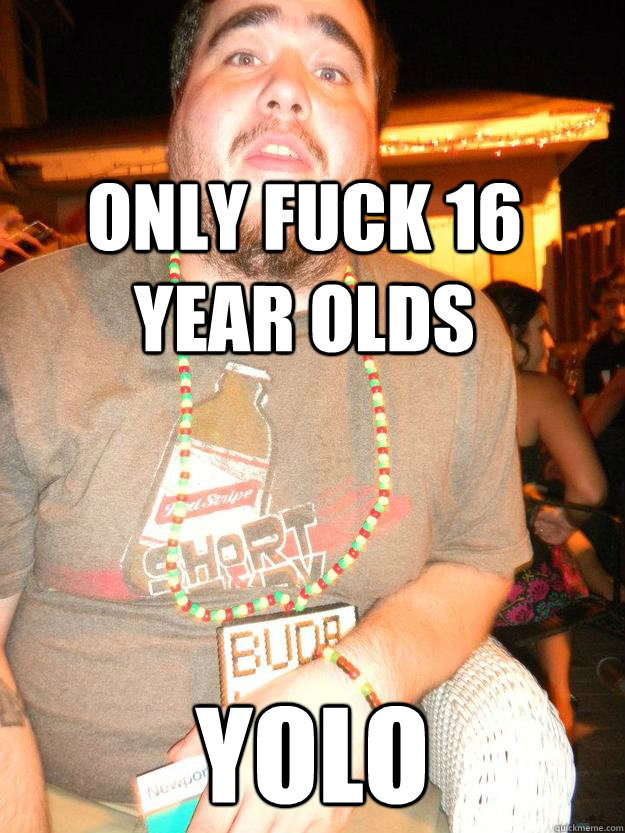 Only fuck 16 year olds YOLO - BudaLove - quickmeme