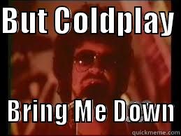 Coldplay Bring Me Down - quickmeme