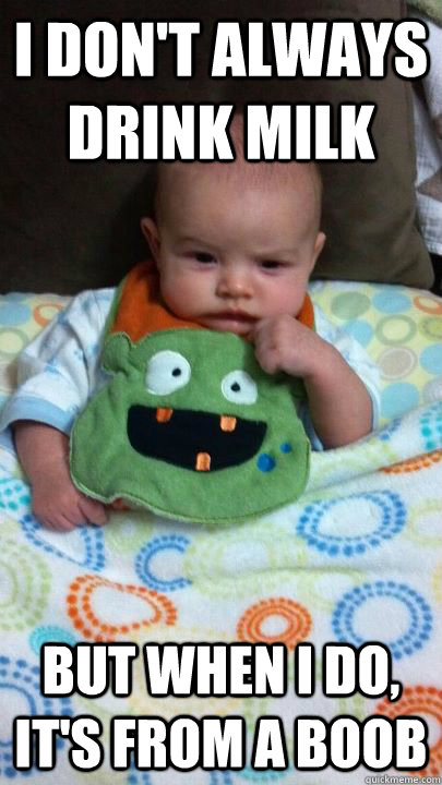 I don't always drink milk but when I do, it's from a boob - Little Monster - quickmeme