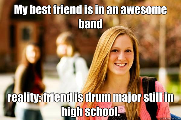 My best friend is in an awesome band reality: friend is drum major still in high school ...