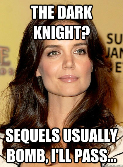 The dark knight? sequels usually bomb, i'll pass... - Smart Katie Holmes - quickmeme
