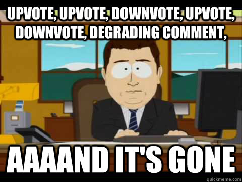 upvote, upvote, downvote, upvote, downvote, degrading comment, Aaaand it's gone - Misc - quickmeme