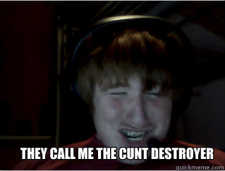 They call me the cunt destroyer - The cunt destroyer - quickmeme