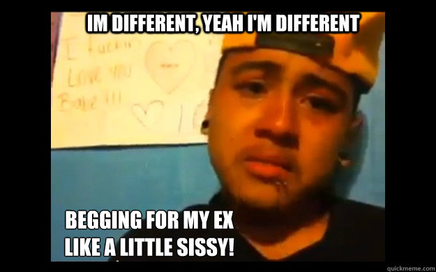 im different, yeah I'm different begging for my ex like a little sissy! - pleasedontleaveme ...