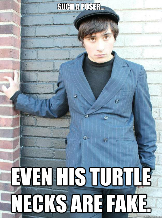 Such a poser... Even his turtle necks are fake. - Hipster Alejandro - quickmeme
